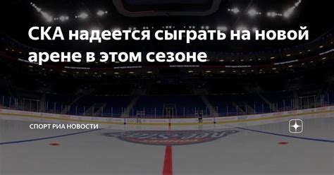 СКА надеется сыграть на новой арене в этом сезоне Спорт РИА Новости Дзен