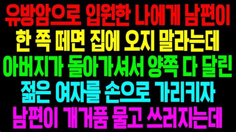 실화 사연 유방암으로 입원한 나에게 남편이 한 쪽 떼고 나면 집에 오지 말라는데 집에 가서 남편 옆에 앉아있는 건강한 젊은