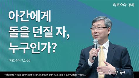 아간에게 돌을 던질 자 누구인가 수 7 1 26 여호수아 강해 유기성 목사 Youtube