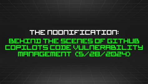 The Noonification Behind The Scenes Of Github Copilots Code Vulnerability Management 5282024