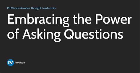 Embracing The Power Of Asking Questions Provisors Member Thought Leadership