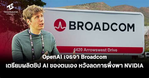 Openai เจรจา Broadcom เตรียมผลิตชิป Ai ของตนเอง หวังลดการพึ่งพา Nvidia Techsauce