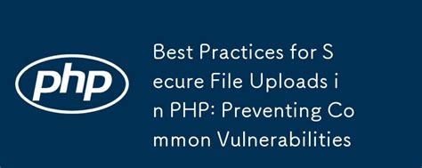 Best Practices For Secure File Uploads In Php Preventing Common Vulnerabilities Php Tutorial Phpcn