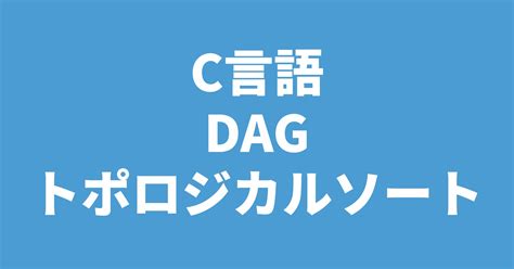 C言語有向非巡回グラフDAGDirected Acyclic Graphとトポロジカルソート幅優先探索深さ優先探索仮想通貨で利用