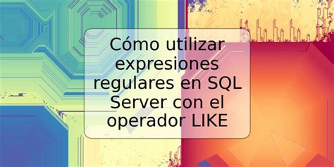Cómo Utilizar Expresiones Regulares En Sql Server Con El Operador Like