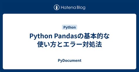 Python Pandasの基本的な使い方とエラー対処法 Pydocument