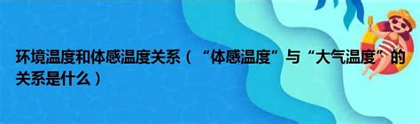 环境温度和体感温度关系（“体感温度”与“大气温度”的关系是什么）第一生活网