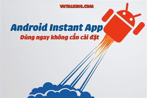 Android Instant App là gì Cơ chế hoạt động như thế nào VNTALKING