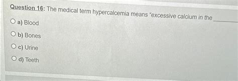 Solved Question 16 The Medical Term Hypercalcemia Means