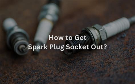How To Get Spark Plug Socket Out Quick Easy Guide Tool Gear Lab