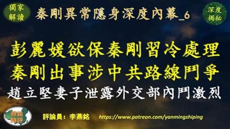 李燕铭：彭丽媛欲保秦刚 习近平冷处理 秦刚出事涉中共路线斗争 赵立坚妻子大赞“好日子”泄露外交部内斗激烈 秦刚异常隐身深度内幕（6） 中南海