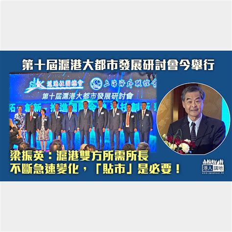 【滬港合作】第十屆滬港大都市發展研討會今舉行 梁振英：滬港雙方所需所長不斷急速變化，「貼市」是必要！ 焦點新聞 港人講地
