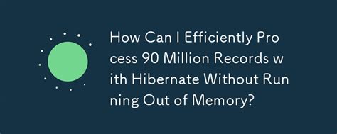 如何使用 hibernate 高效處理 9000 萬筆記錄而不耗盡記憶體？ mysql教程 php中文網