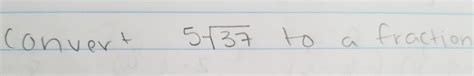 Solved Convert 5sqrt 37 To A Fraction [math]