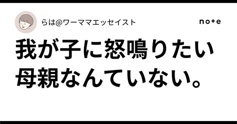我が子に怒鳴りたい母親なんていない。｜らは ワーママエッセイスト