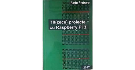 ZECE PROIECTE CU RASPBERRY PI RADU PIETRARU Arhiva Okazii Ro