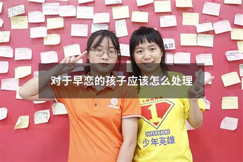 对于早恋的孩子应该怎么处理（对于早恋的孩子应该怎么处理呢） 大黄蜂教育