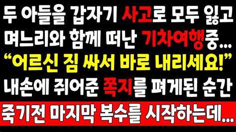 사이다썰 두아들을 갑자기 사고로 모두잃고 며느리와 함께떠난 기차여행중 어르신 짐싸서 바로 내리세요 내손에 쥐어준 쪽지를 편순간 죽기전 마지막 복수를 시작사연라디오