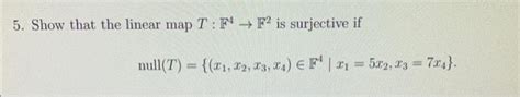 Solved 5 Show That The Linear Map T F4→f2 Is Surjective If