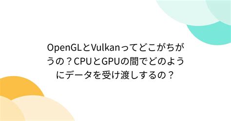 Openglとvulkanってどこがちがうの？cpuとgpuの間でどのようにデータを受け渡しするの？ Togetter トゥギャッター