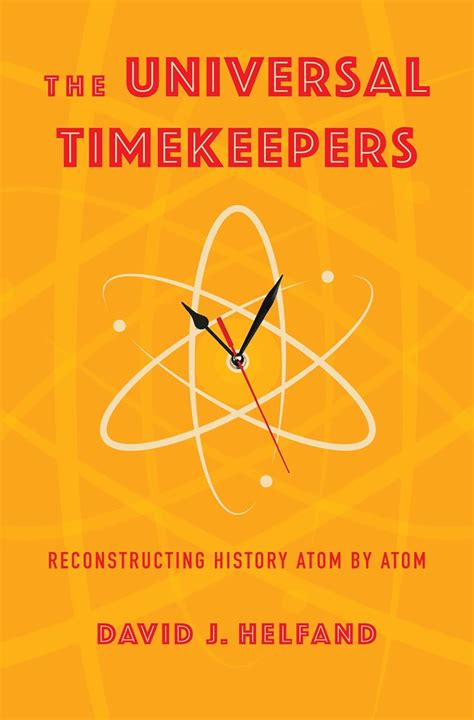 The Universal Timekeepers Reconstructing History Atom By Atom Helfand