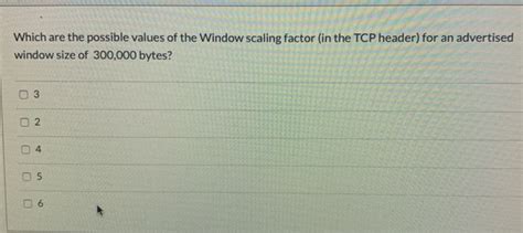Solved Which Are The Possible Values Of The Window Scaling Chegg