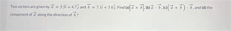 Solved Two Vectors Are Given By Vec A 5 5hat I 4 7hat J Chegg Com