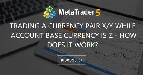 Trading A Currency Pair Xy While Account Base Currency Is Z How Does It Work Trading