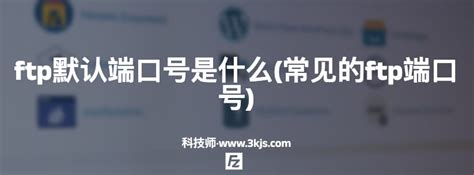 ftp默认端口号是什么 常见的ftp端口号 科技师