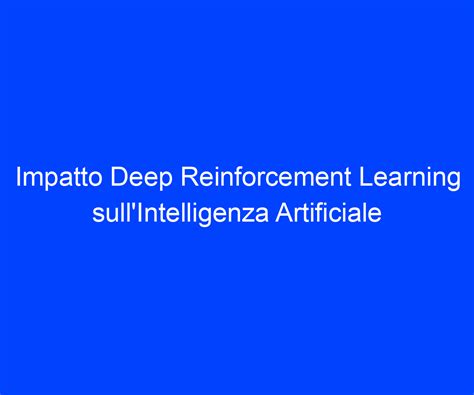 Impatto Deep Reinforcement Learning Sullintelligenza Artificiale
