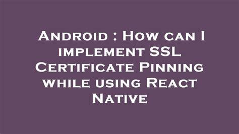 Android How Can I Implement Ssl Certificate Pinning While Using React