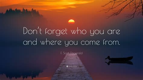 F Scott Fitzgerald Quote Dont Forget Who You Are And Where You Come