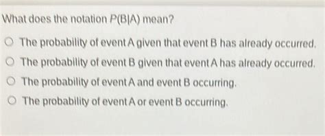 Solved What Does The Notation P B A Mean The Probability Of Event A Given That Event B Has