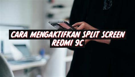 Cara Mengaktifkan Split Screen Redmi C Membuat Layar Ojotekno
