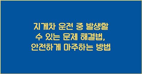 지게차 운전 중 발생할 수 있는 문제 해결법 안전하게 마주하는 방법