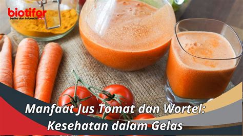 Manfaat Jus Tomat Dan Wortel Kesehatan Dalam Gelas Biotifor