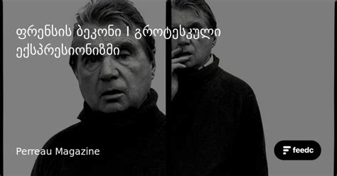 ფრენსის ბეკონი I გროტესკული ექსპრესიონიზმი Feedc