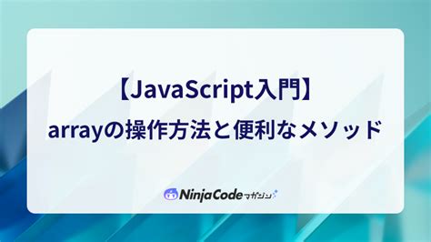JavaScript入門arrayの操作方法と便利なメソッド 忍者CODEマガジン