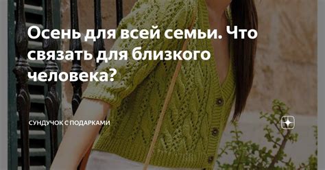 Осень для всей семьи Что связать для близкого человека Сундучок с подарками ВЯЗАНИЕ Дзен