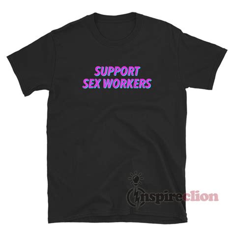 Support Sex Workers T Shirt For Womens Or Mens