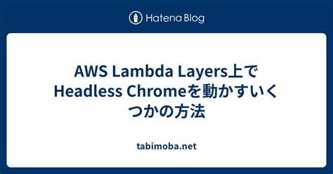 Aws Lambda Layers上でheadless Chromeを動かすいくつかの方法