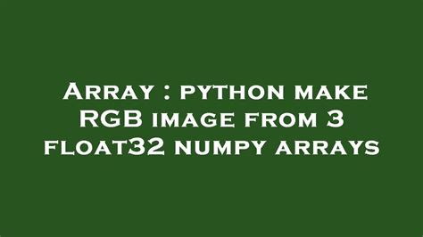 Array Python Make Rgb Image From 3 Float32 Numpy Arrays Youtube