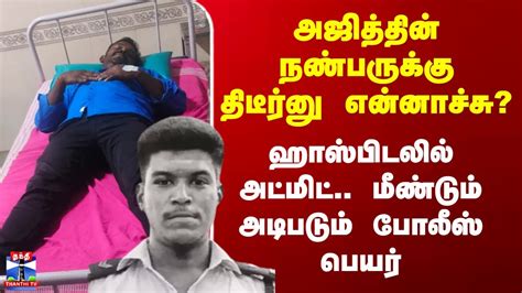 அஜித்தின் நண்பருக்கு திடீர்னு என்னாச்சு ஹாஸ்பிடலில் அட்மிட் மீண்டும் அடிபடும் போலீஸ் பெயர்