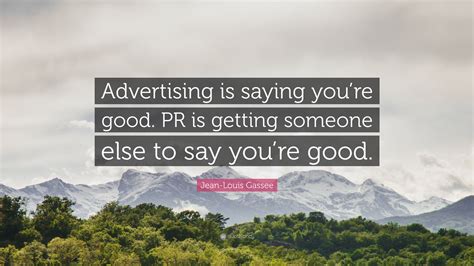Jean Louis Gassee Quote Advertising Is Saying Youre Good Pr Is