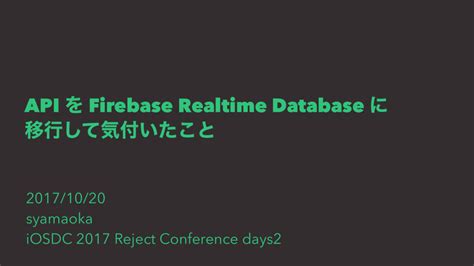 Api を Firebase Realtime Database に移行して気付いたこと Ver2 Speaker Deck