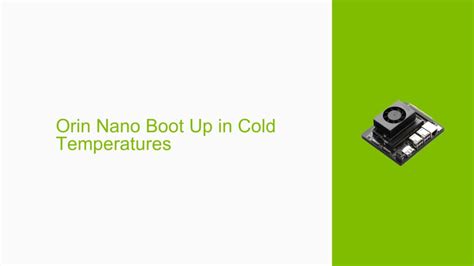 orin nano boot up in cold temperatures help docs for errors issues on nvidia jetson dev boards