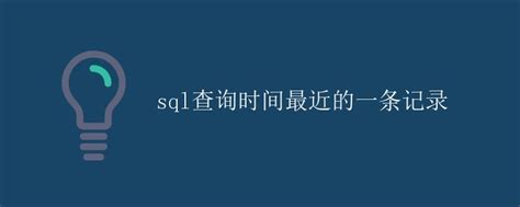 Sql查询时间最近的一条记录 极客教程