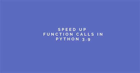 Speed Up Function Calls In Python 39