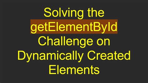 Solving The Getelementbyid Challenge On Dynamically Created Elements
