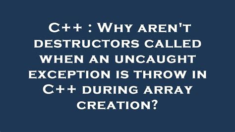 C Why Arent Destructors Called When An Uncaught Exception Is Throw
